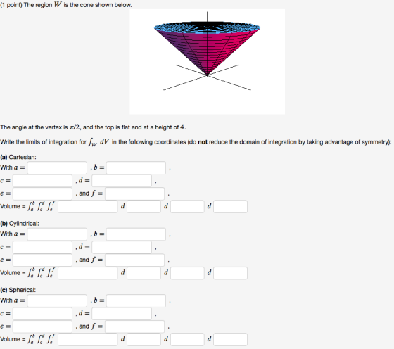 (1 point) The region W is the cone shown below. The angle at the vertex ...