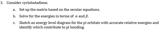 3. Consider cyclobutadiene. a. Set up the matrix based on the secular ...