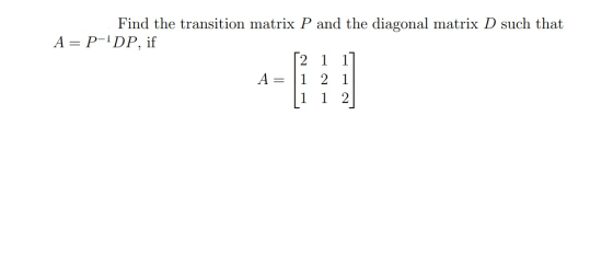 Find the transition matrix P and the diagonal matrix D such that A = P ...
