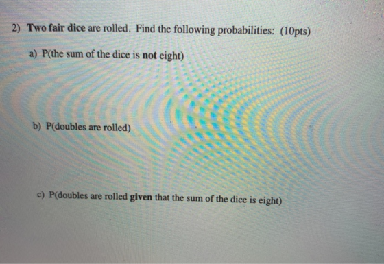 2) Two fair dice are rolled. Find the following probabilities: (10pts ...