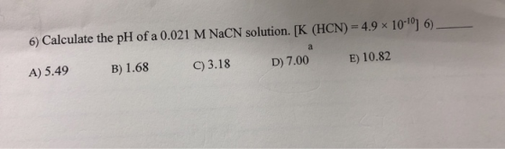 6) Calculate the pH of a 0.021 M NaCN solution. [K (HCN) 4.9 x 1010] 6 ...