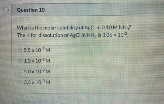 Question 10 What is the molar solubility of AgCl in 0.10 M NH3? The K ...